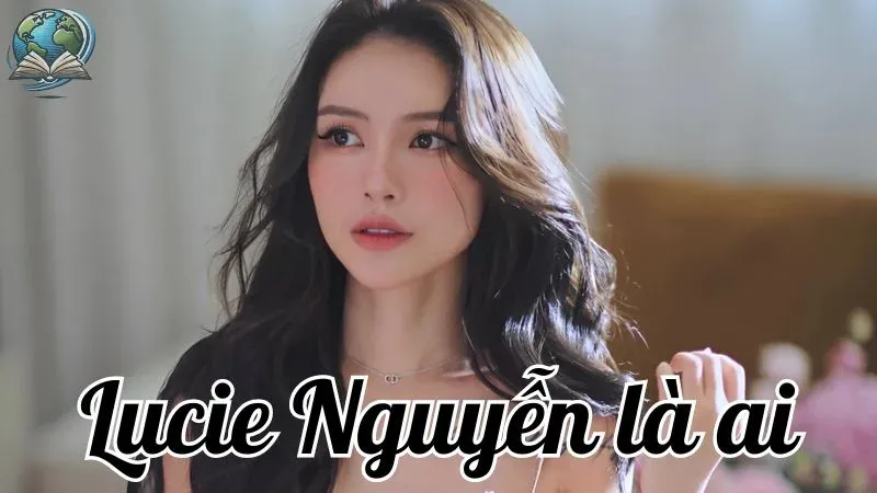 Lucie Nguyễn là ai? Tiểu sử và hành trình sự nghiệp
